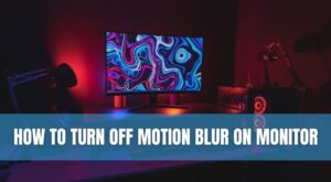 How To Turn Off Motion Blur On Monitor | Technoburst